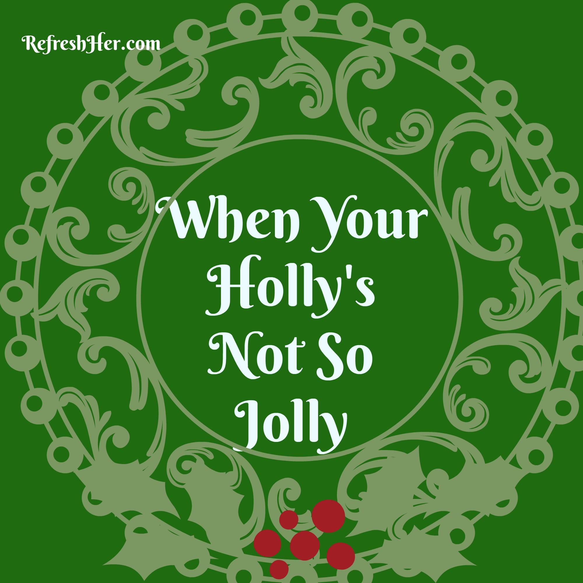 When Your Holly’s Not So Jolly – RefreshHer